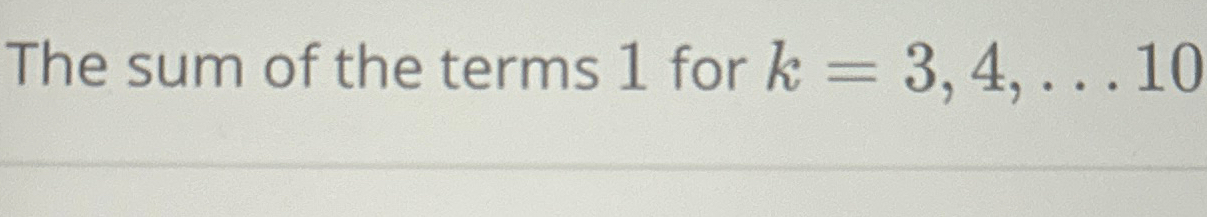 Solved The sum of the terms 1 ﻿for k=3,4,dots10 | Chegg.com