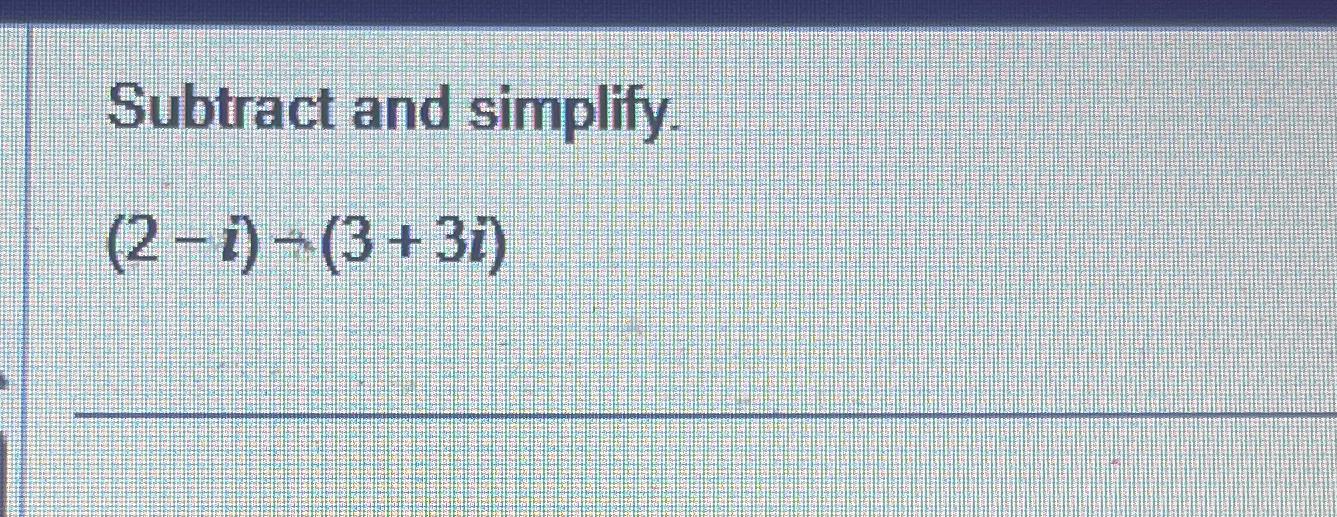Solved Subtract and simplify.(2-i)→(3+3i) | Chegg.com