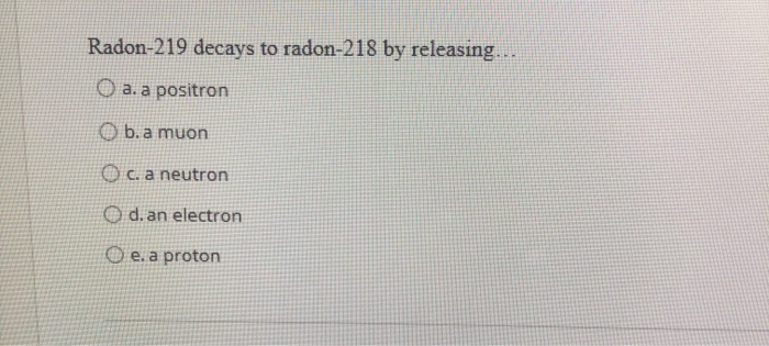 Solved Radon-219 decays to radon-218 by releasing... a. a | Chegg.com