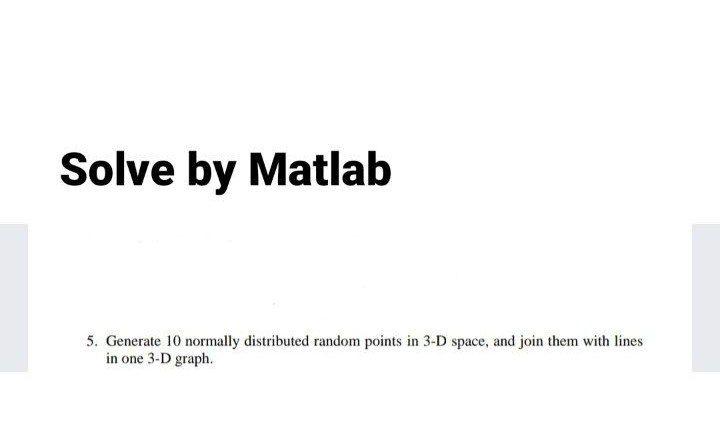 Solved Solve by Matlab 5. Generate 10 normally distributed | Chegg.com