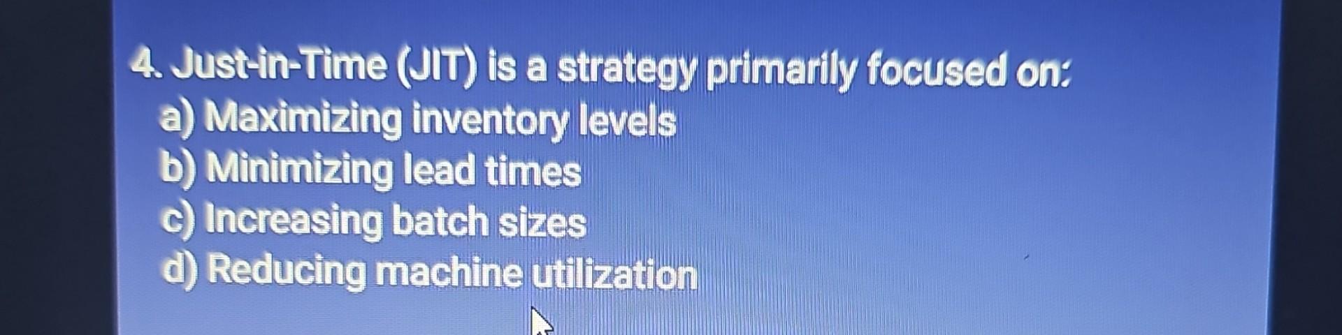 Solved 4. Just-in-Time (JIT) is a strategy primarily focused | Chegg.com