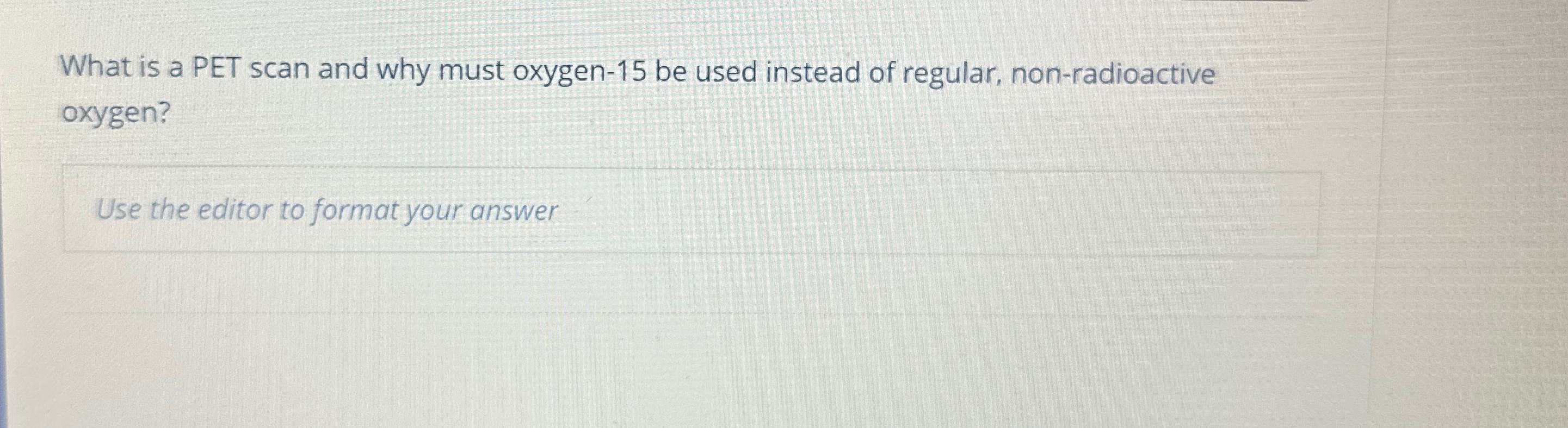 Solved What is a PET scan and why must oxygen-15 ﻿be used | Chegg.com