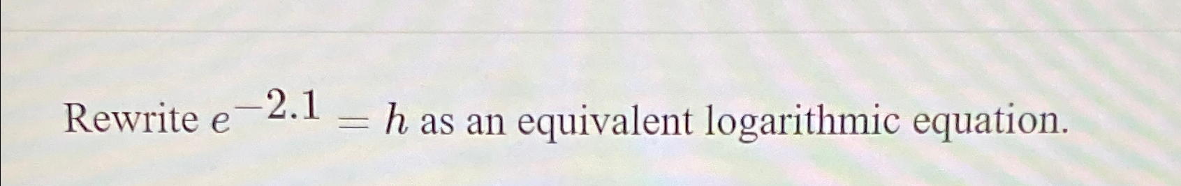 Solved Rewrite e-2.1=h ﻿as an equivalent logarithmic | Chegg.com