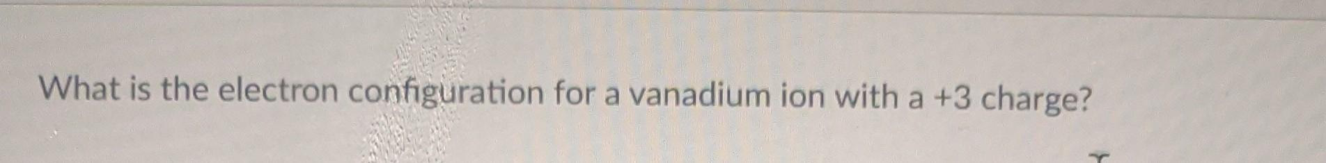 Solved What is the electron configuration for a vanadium ion | Chegg.com