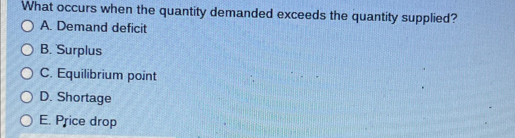 Solved What occurs when the quantity demanded exceeds the | Chegg.com