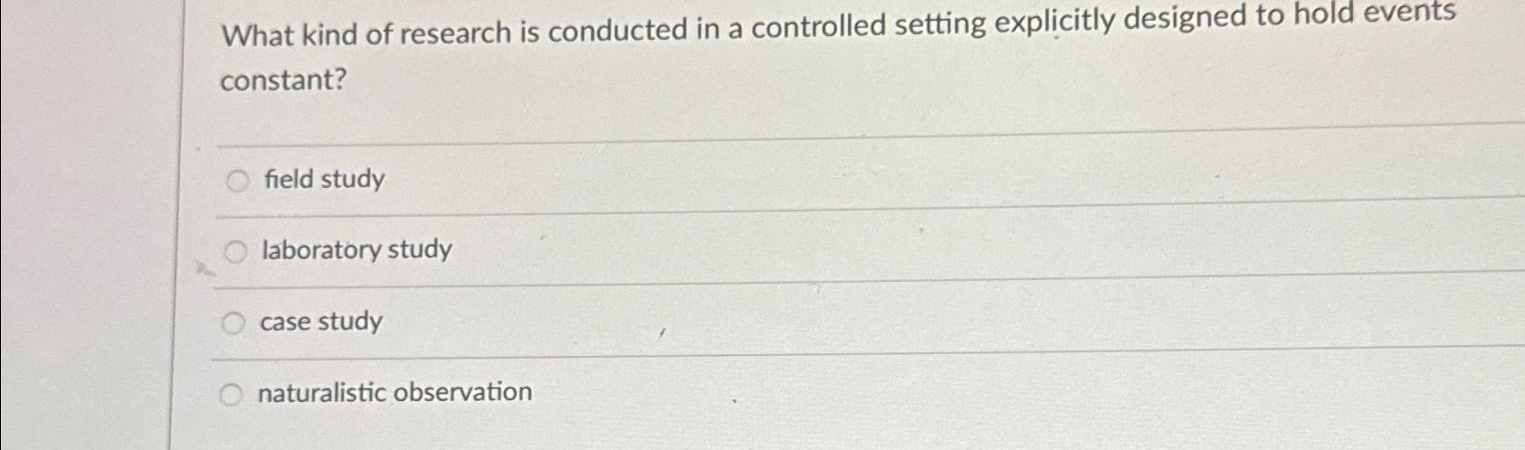 Solved What kind of research is conducted in a controlled | Chegg.com