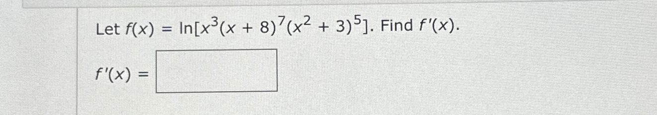 Solved Let f(x)=ln[x3(x+8)7(x2+3)5]. ﻿Find f'(x)f'(x)= | Chegg.com