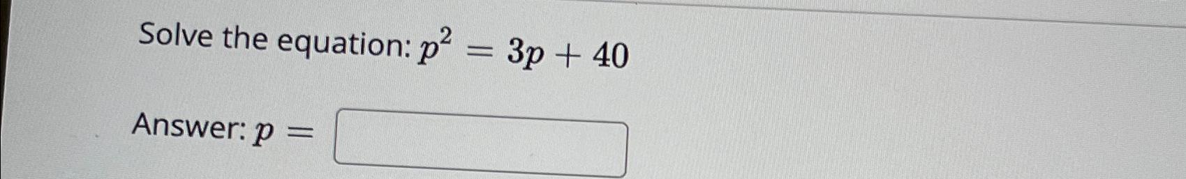 Solved Solve the equation: p2=3p+40Answer: p= | Chegg.com