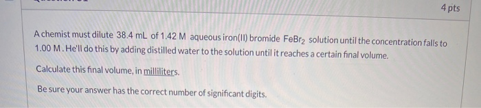 Solved 4 pts A chemist must dilute 38.4 mL of 1.42 M aqueous | Chegg.com