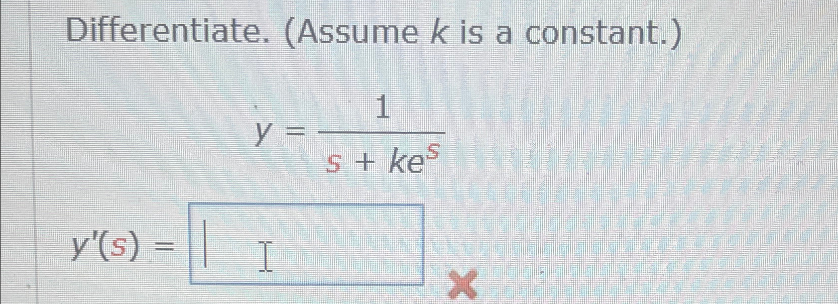 Solved Differentiate. (Assume k ﻿is a constant.)y=1s+kes | Chegg.com