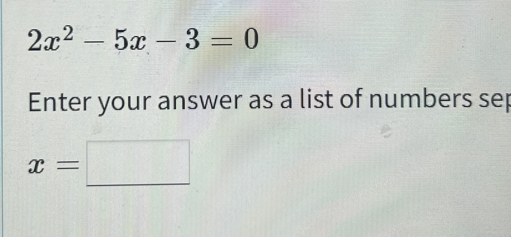 Solved 2x2-5x-3=0Enter your answer as a list of numbersx= | Chegg.com