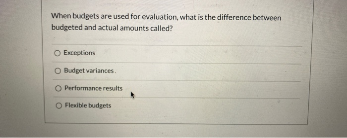 Solved When Budgets Are Used For Evaluation What Is The Chegg