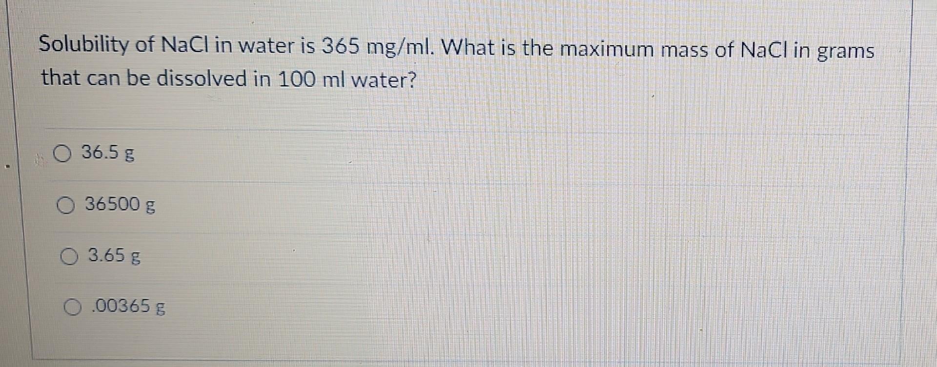 Solved Solubility of NaCl in water is 365mg/ml. What is the | Chegg.com
