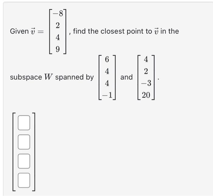 Solved v=⎣⎡−8249⎦⎤, find the closest point to v ace W | Chegg.com