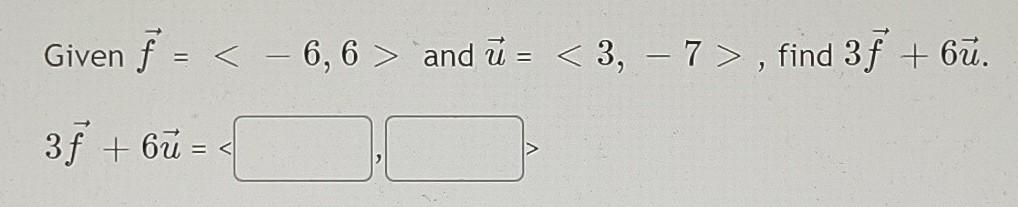 Solved Given f= −6,6 and u= 3,−7 , find 3f+6u. 3f+6u=