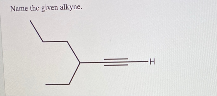 Solved Name the given alkyne. -H | Chegg.com