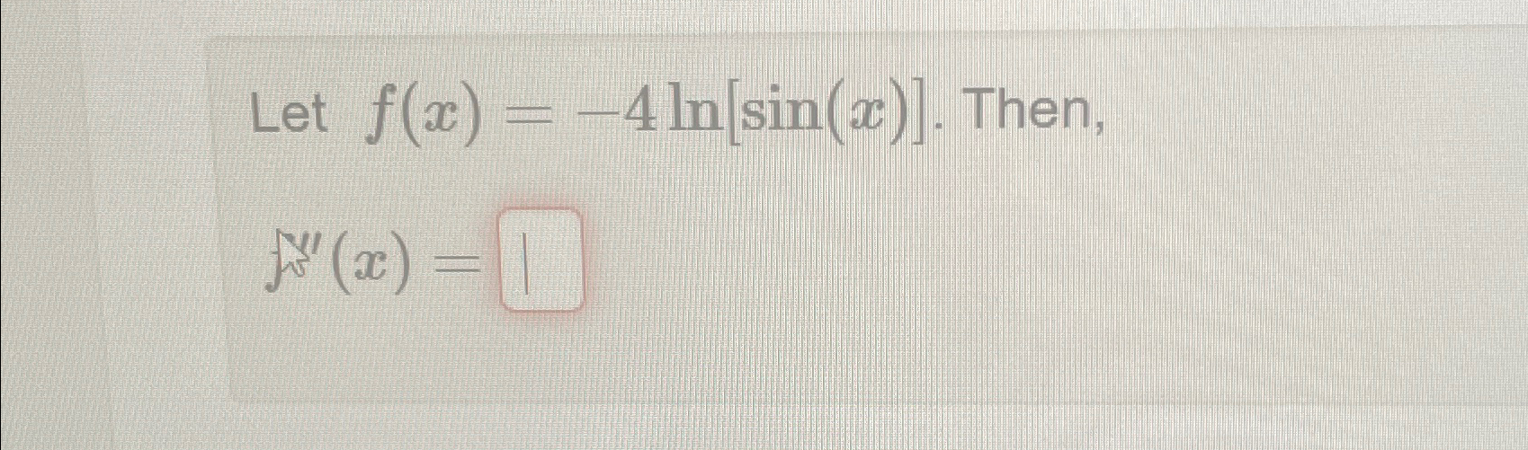Solved Let f(x)=-4ln[sin(x)]. ﻿Then,f''(x)= | Chegg.com