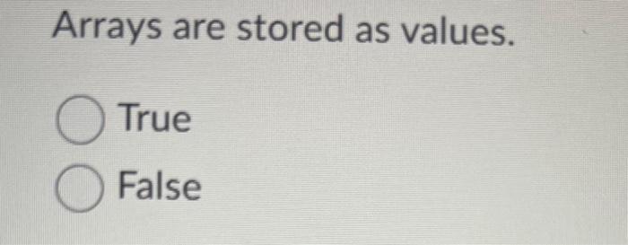 Solved Arrays are stored as values. True False | Chegg.com