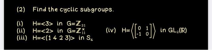 Solved (2) Find the cyclic subgroups. (i) H= in G=Z21 | Chegg.com