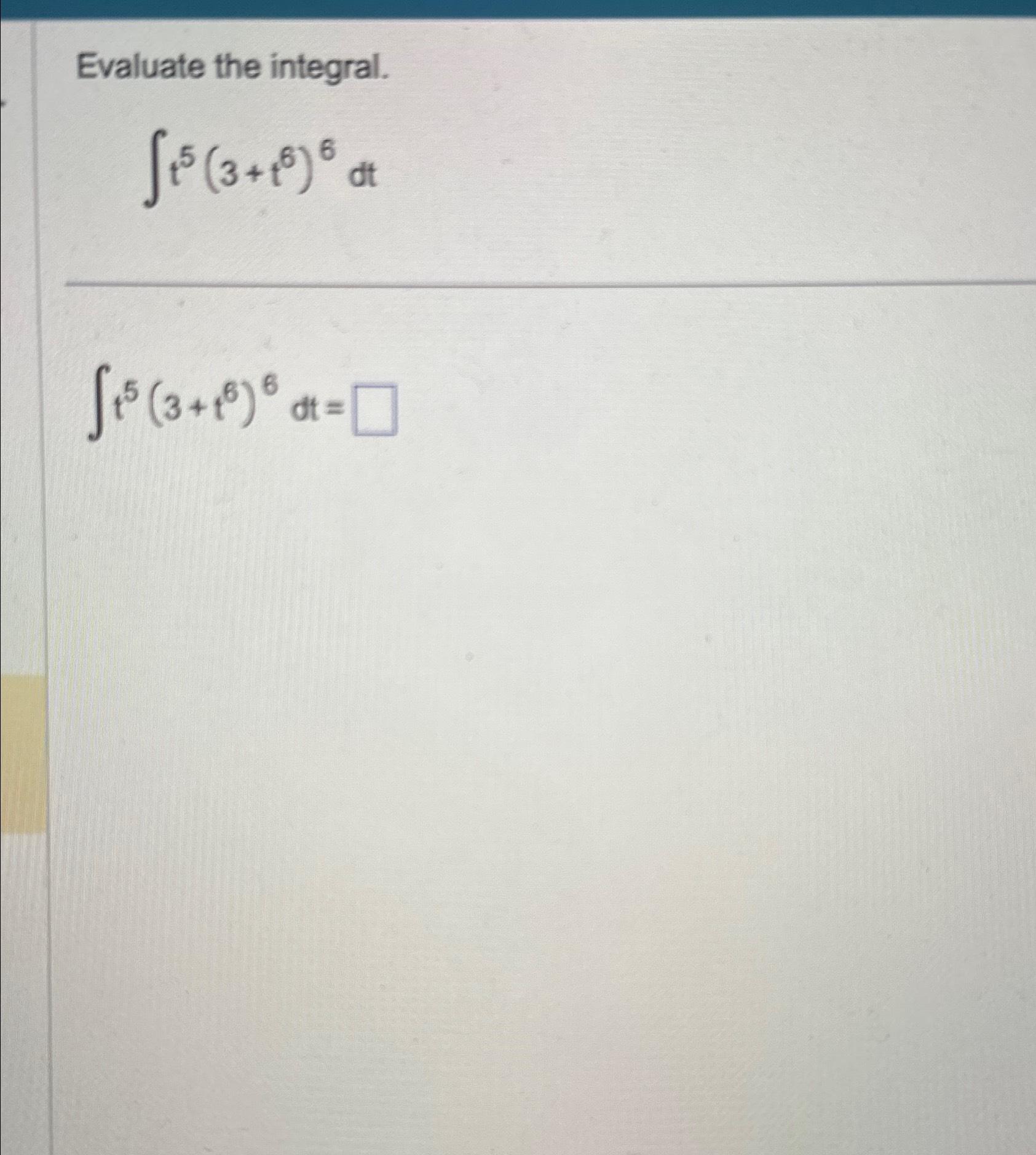 Solved Evaluate the integral.∫﻿﻿t5(3+t6)6dt∫﻿﻿t5(3+t6)6dt= | Chegg.com