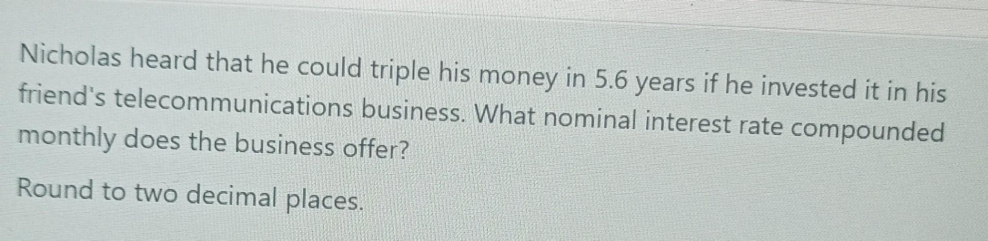 Solved Nicholas heard that he could triple his money in 5.6 | Chegg.com