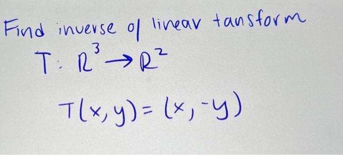Solved Find inverse of linear tansform T:R3→R2T(x,y)=(x,−y) | Chegg.com