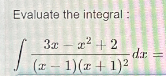 Solved Evaluate the integral :∫﻿﻿3x-x2+2(x-1)(x+1)2dx= | Chegg.com