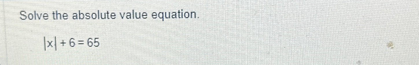Solved Solve the absolute value equation.|x|+6=65 | Chegg.com