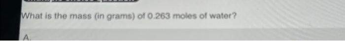 Solved What is the mass (in grams) of 0.263 moles of water? | Chegg.com