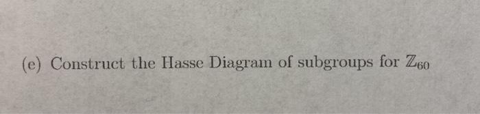 Solved (e) Construct the Hasse Diagram of subgroups for Z60 | Chegg.com