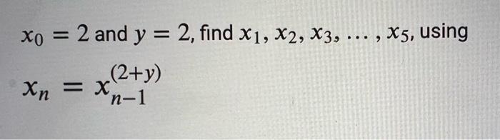 Solved x0=2 and y=2, find x1,x2,x3,…,x5, using xn=xn−1(2+y) | Chegg.com