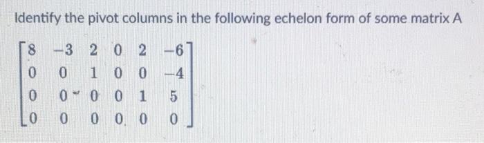 Solved Identify the pivot columns in the following echelon | Chegg.com