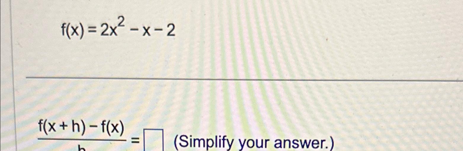 Solved f(x)=2x2-x-2f(x+h)-f(x)h=, (Simplify your answer.) | Chegg.com