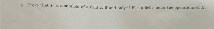 Solved 2. Prove that F is a subfield of a field E if and | Chegg.com