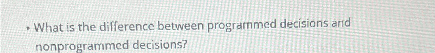 Solved -What is the difference between programmed decisions | Chegg.com
