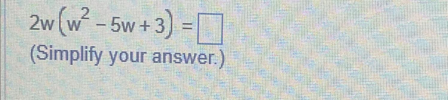 Solved 2w(w2-5w+3)=(Simplify your answer.) | Chegg.com