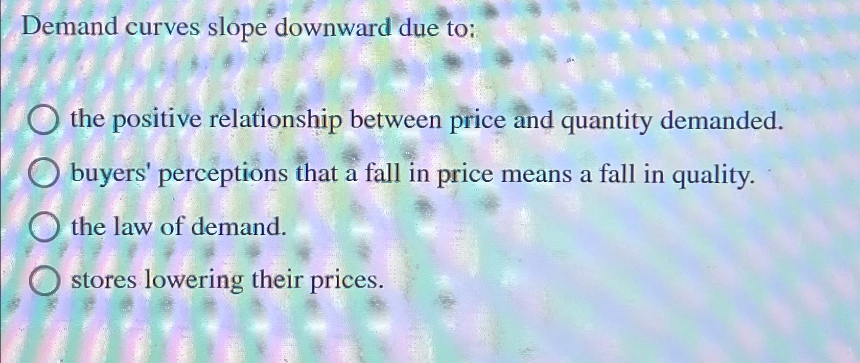 Solved Demand curves slope downward due to:the positive | Chegg.com
