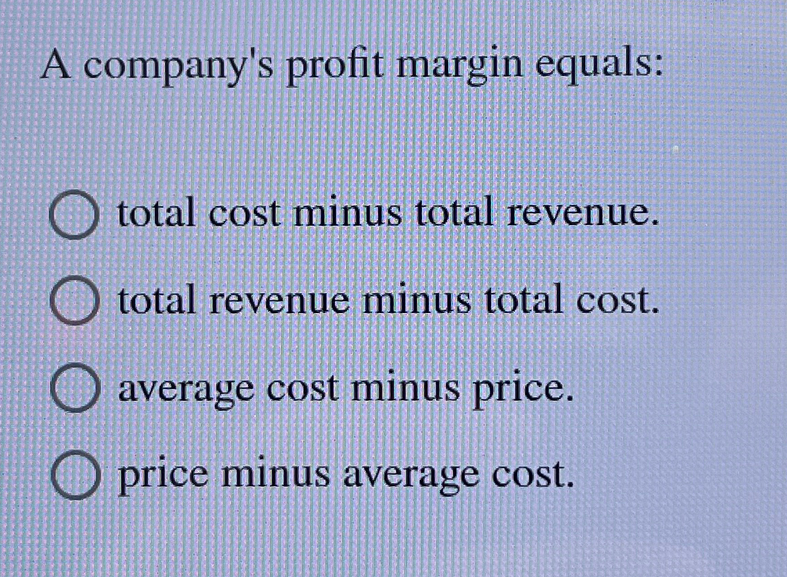 Solved A company's profit margin equals:total cost minus | Chegg.com
