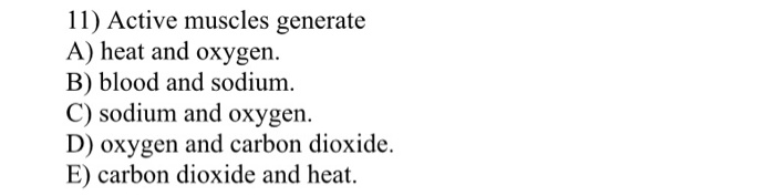 Solved 11) Active muscles generate A) heat and oxygen. B) | Chegg.com