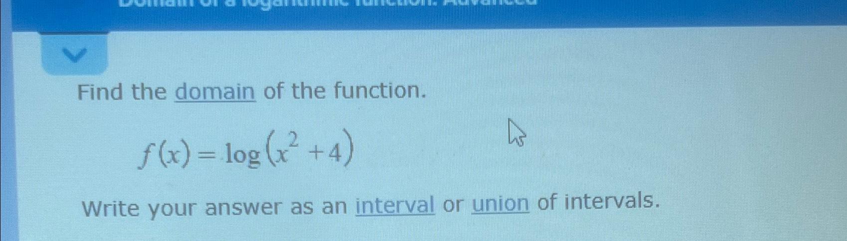 Solved Find the domain of the function.f(x)=log(x2+4)Write | Chegg.com