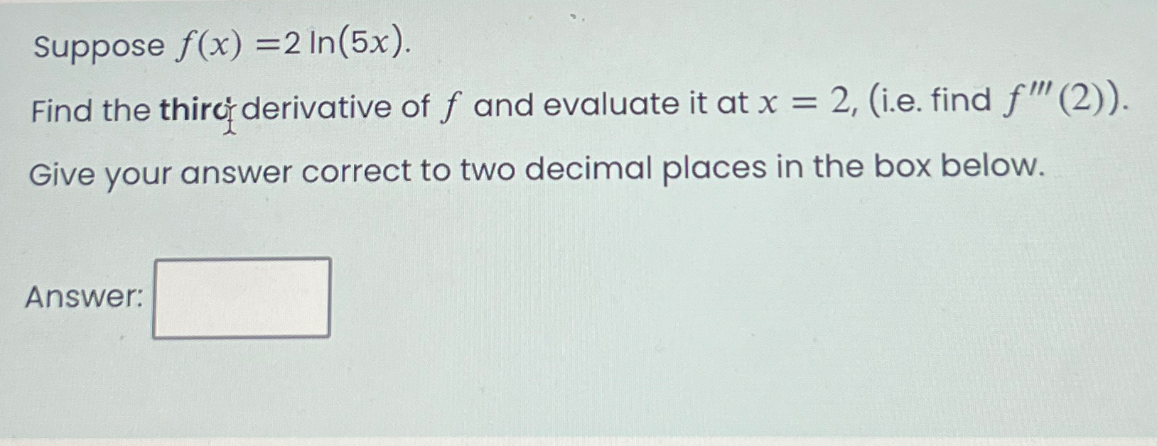 Solved Suppose f(x)=2ln(5x)Find the thircr derivative of f | Chegg.com