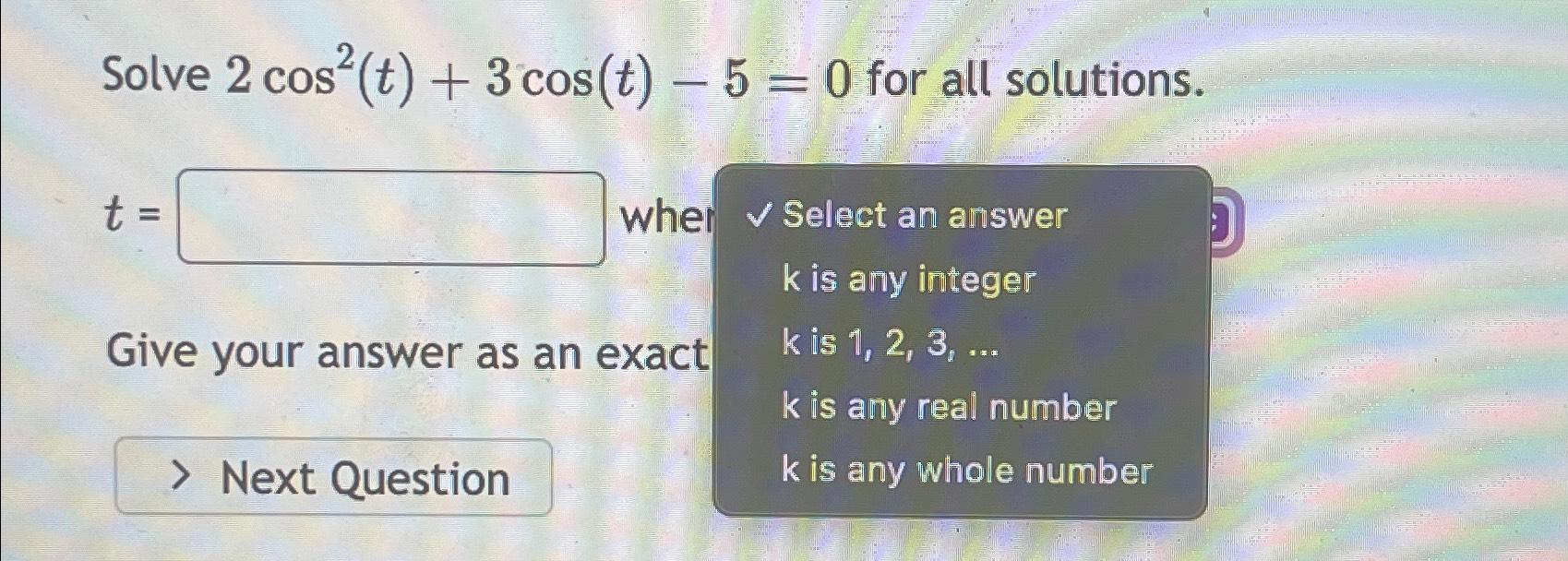 Solved Solve 2cos2(t)+3cos(t)-5=0 ﻿for all solutions.t=whel | Chegg.com
