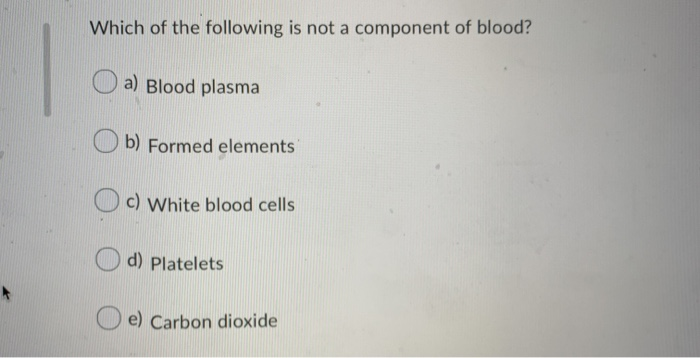 Solved Which of the following is not a component of blood? O | Chegg.com