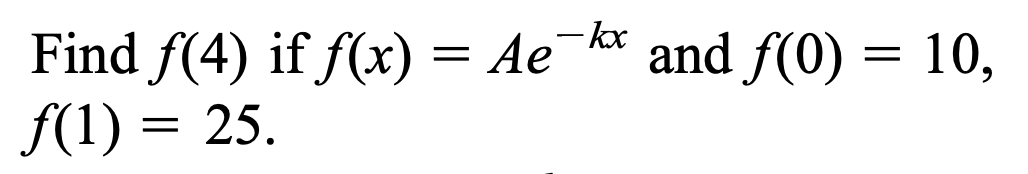 Solved Find f(4) ﻿if f(x)=Ae-kx ﻿and f(0)=10,f(1)=25. | Chegg.com