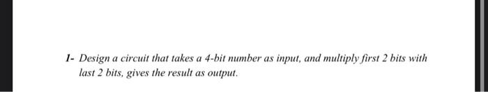Solved 1- Design a circuit that takes a 4-bit number as | Chegg.com