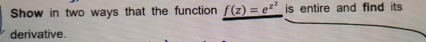 Solved Show in two ways that the function f(z)=ez2 is entire | Chegg.com