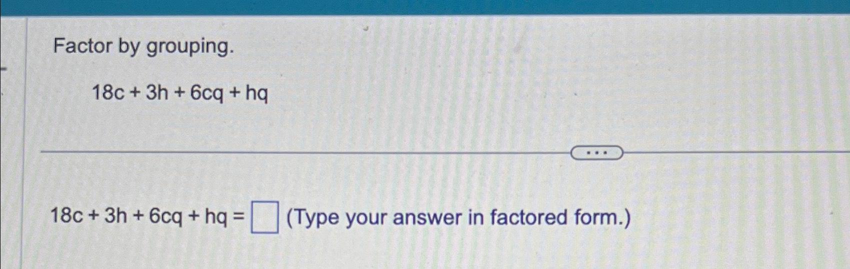 Solved Factor by grouping.18c+3h+6cq+hq18c+3h+6cq+hq=(Type | Chegg.com