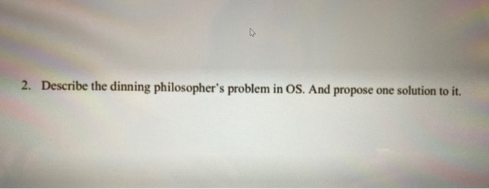 Solved 2. Describe the dinning philosopher's problem in OS. | Chegg.com