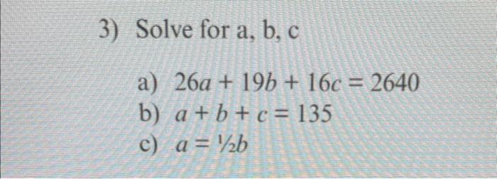 Solved Solve for a,b,c a) 26a+19b+16c=2640 b) a+b+c=135 c) | Chegg.com