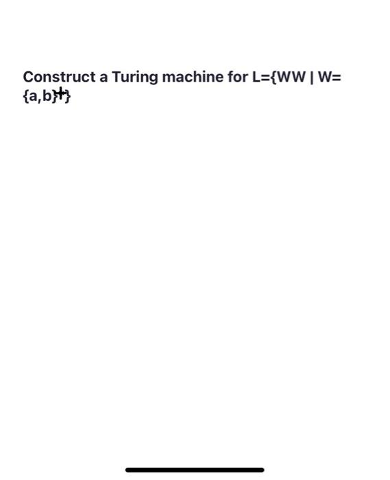 Solved Construct a Turing machine for L={WW∣W= {a,b}+} | Chegg.com